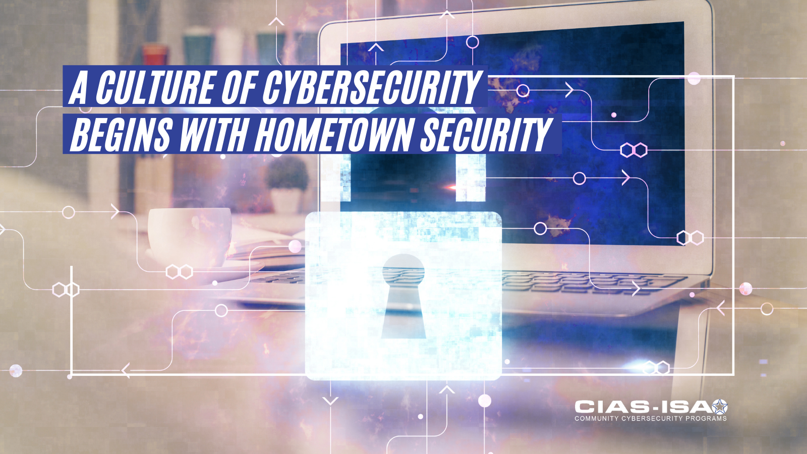 A Culture of Cybersecurity Begins with Hometown Security – CIAS ISAO